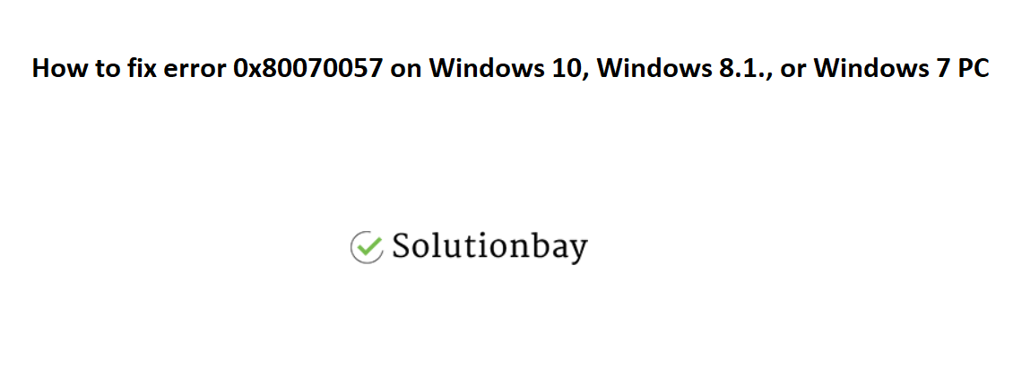 How to fix error 0x80070057 − Windows 10, Windows 8.1., Windows 7 - solutions
