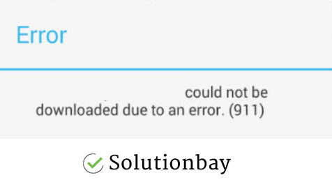 How to fix error code 911 on Google Play Store - solutions