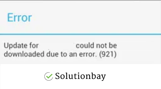 How to fix error code 921 on Google Play Store - solutions