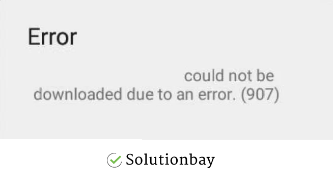 How to fix error code 907 on Google Play Store - solutions