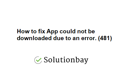 How to fix error code 481 on Google Play Store - solutions