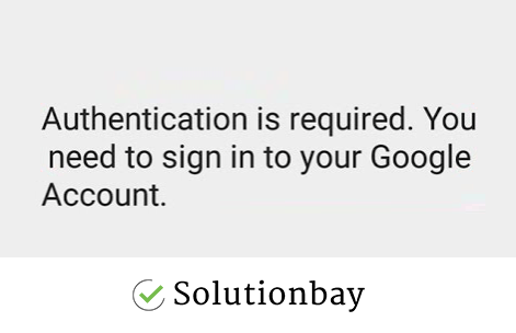 How to fix Error Authentication is required on Google Play Store - solutions