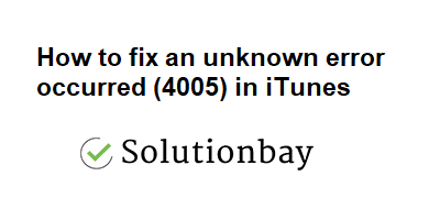 How to fix an unknown error occurred (4005) in iTunes - solutions